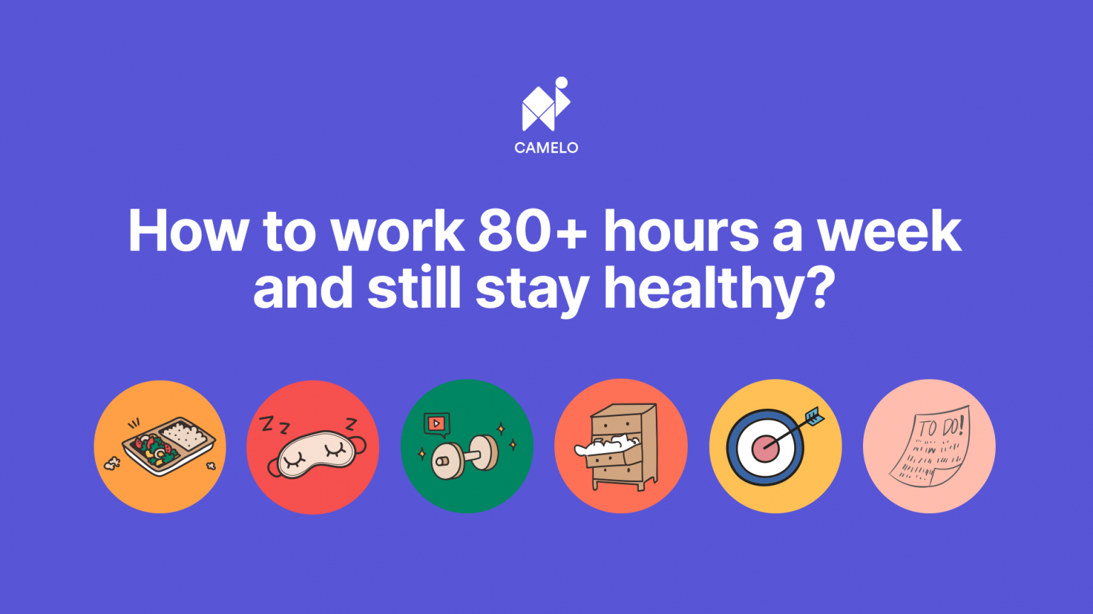 How to Work 80+ Hours a Week & Still Stay Healthy - The Camelo Blog